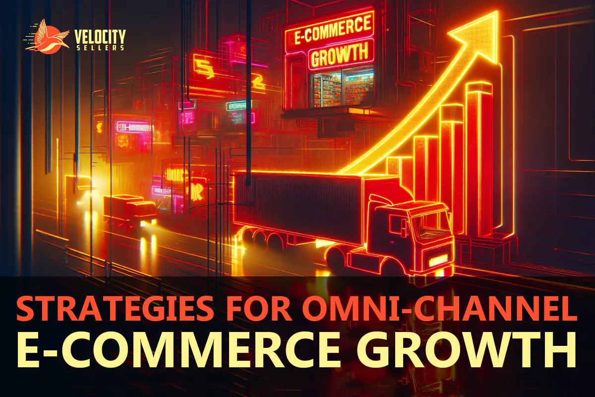 Strategies for Omni-Channel E-Commerce Growth - Velocity Sellers